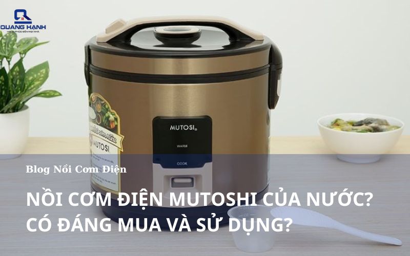 Nồi cơm điện Mutoshi của nước nào? Có tốt không? Đáng mua không?